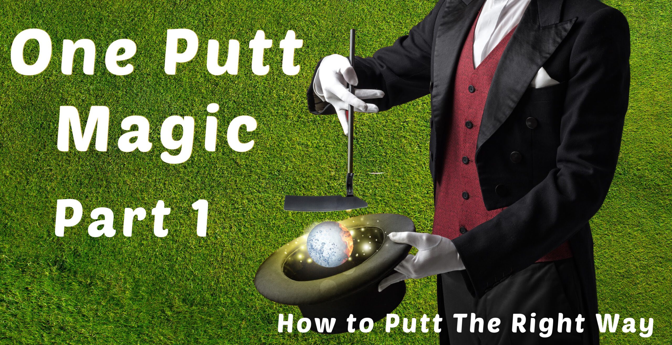 One Putt Magic Part 1: How to Putt The Right Way